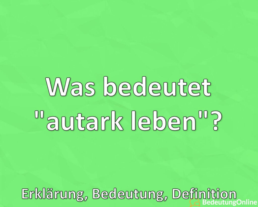 Was bedeutet "autark leben"? Erklärung, Bedeutung, Definition ...