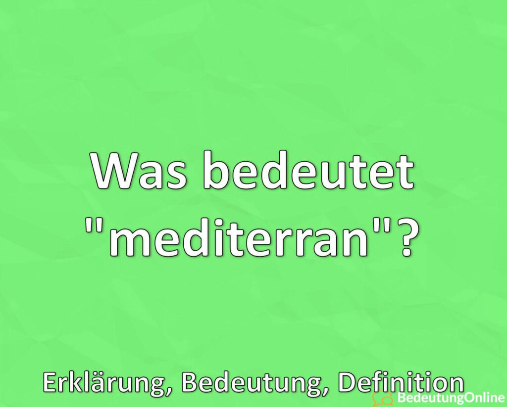 Was bedeutet "mediterran"? Erklärung, Bedeutung, Definition - Bedeutung ...