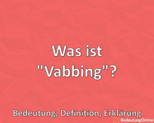 Was ist "Vabbing"? Bedeutung, Definition, Erklärung - Bedeutung Online