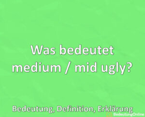 Was bedeutet medium / mid ugly? Bedeutung, Definition, Erklärung ...